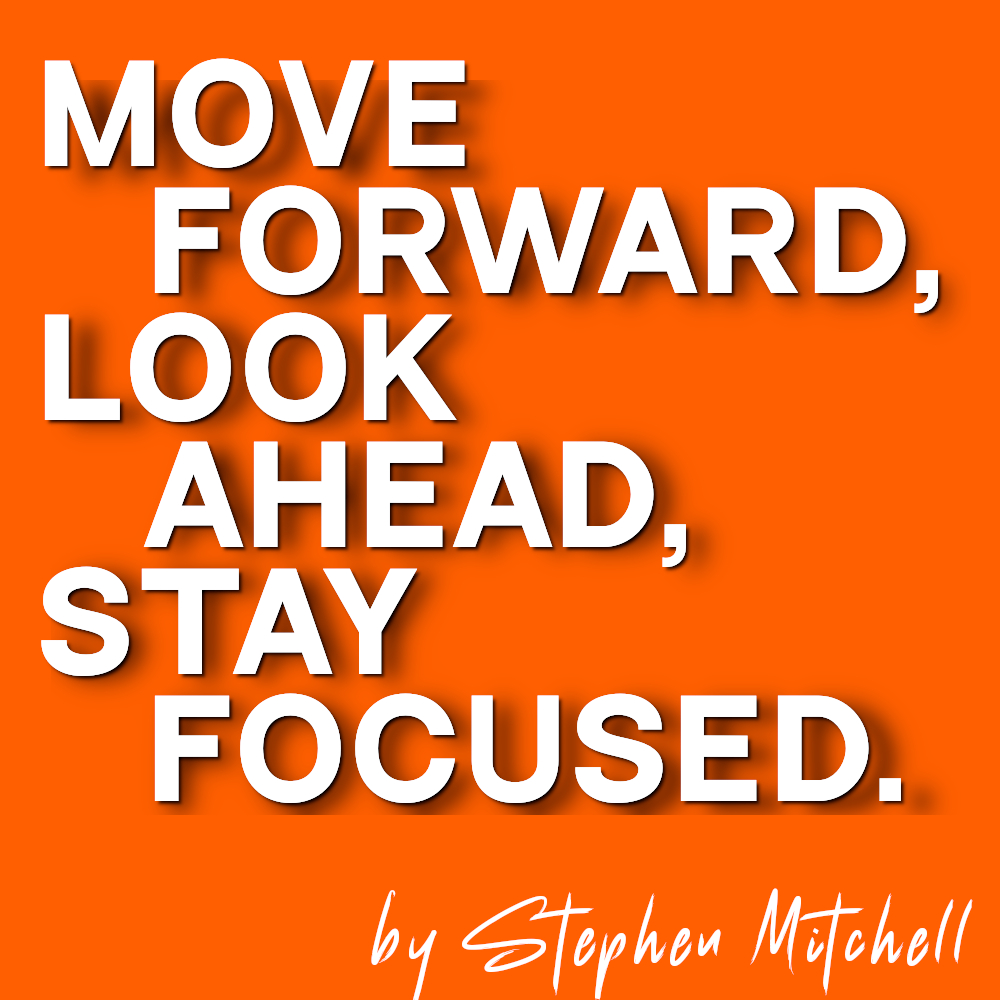 Move Forward, Look Ahead, Stay Focused – The Stephentrepreneur